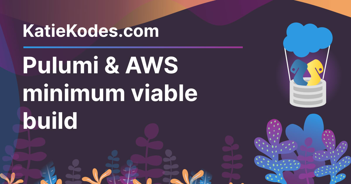 Pulumi & AWS minimum viable build | Katie Kodes Pulumi & AWS minimum viable build | Katie Kodes